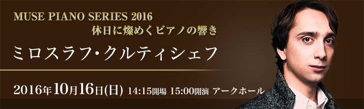 MUSE PIANO SERIES 2016 休日に燦めくピアノの響き ミロスラフ・クルティシェフ｜主催公演のご案内｜所沢市民文化センター ミューズ
